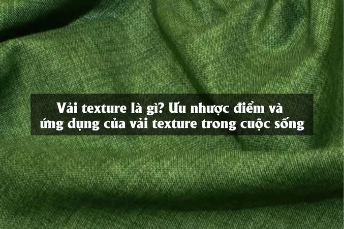 Vải texture là gì? Ưu nhược điểm và ứng dụng của vải texture trong cuộc ...